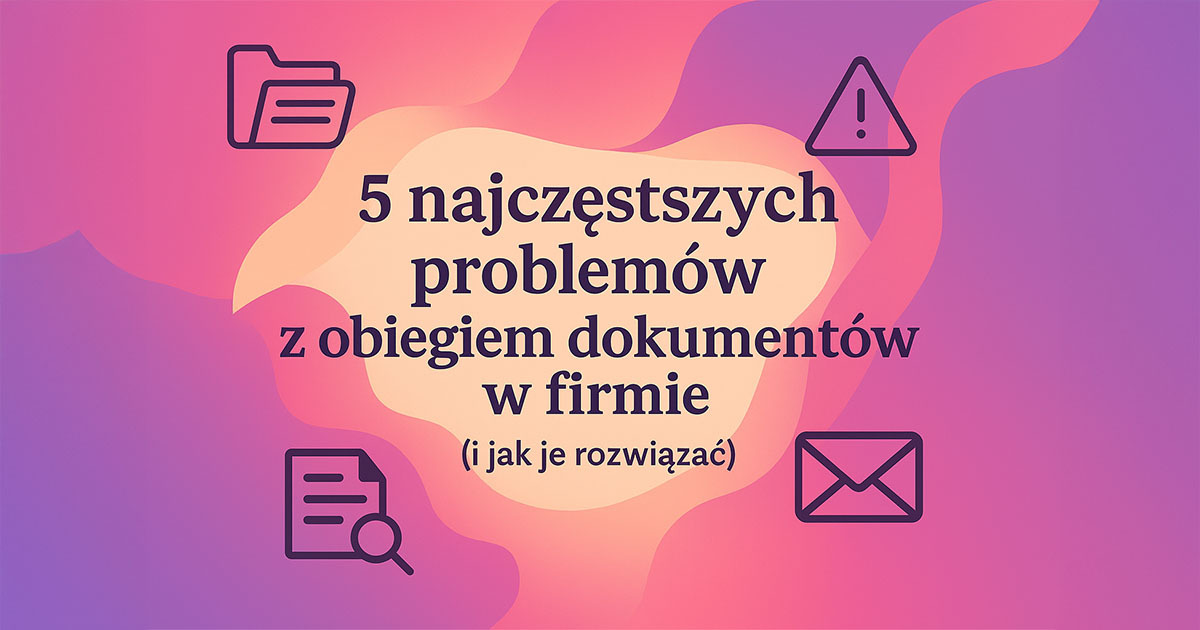 5 najczęstszych problemów z obiegiem dokumentów w firmie (i jak je ...
